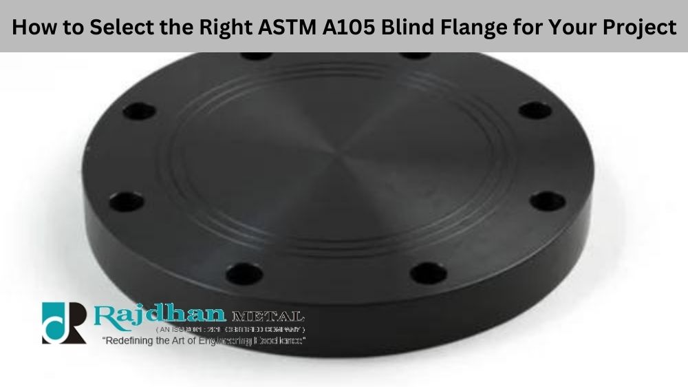 How to Select the Right ASTM A105 Blind Flange for Your Project